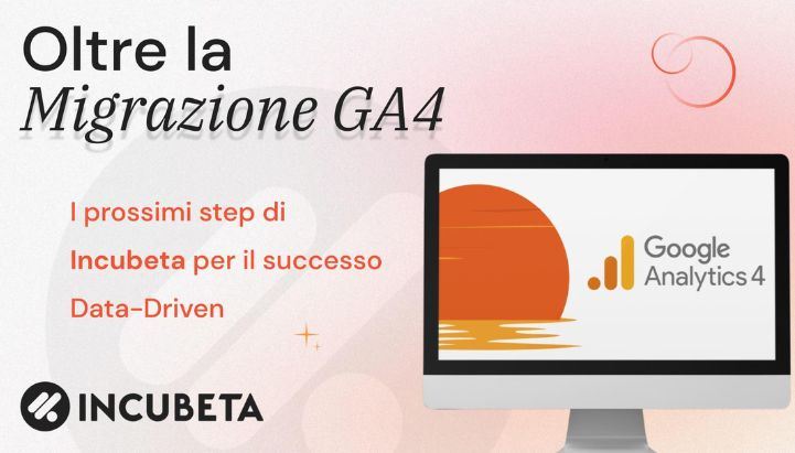 Oltre la migrazione GA4: i prossimi step di Incubeta per il successo data-driven